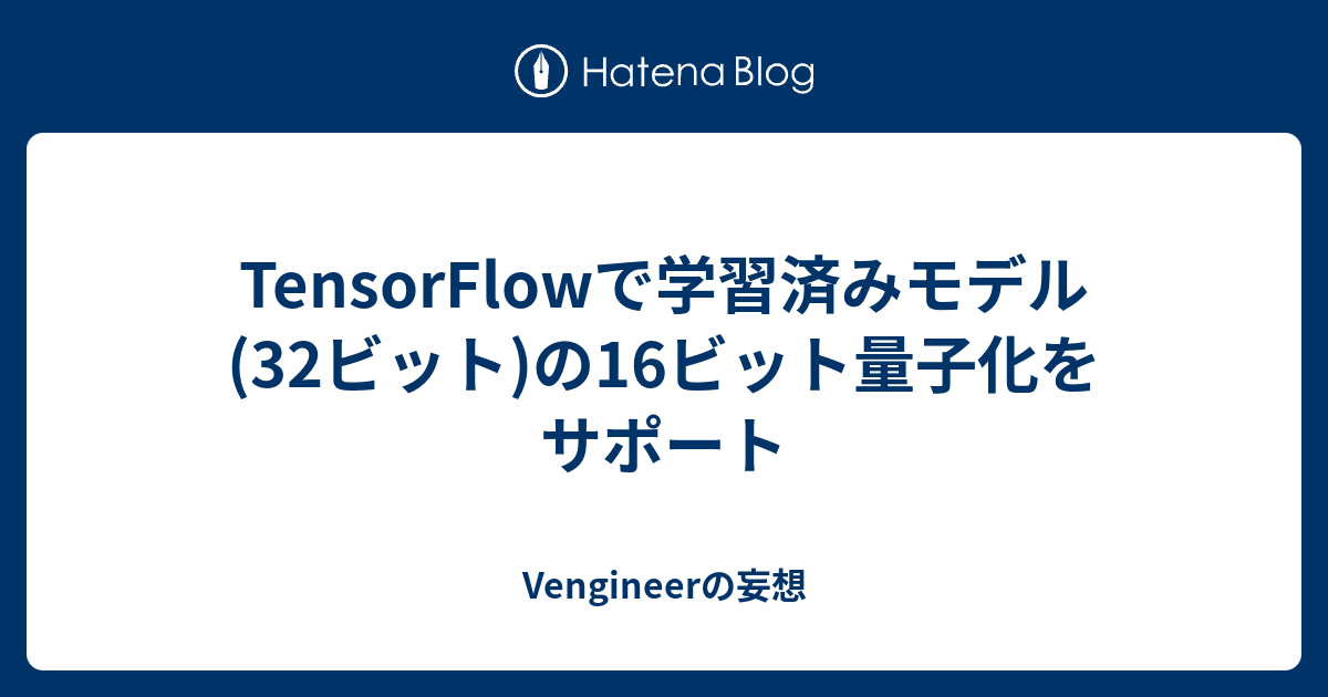 TensorFlowで学習済みモデル(32ビット)の16ビット量子化をサポート - Vengineerの妄想