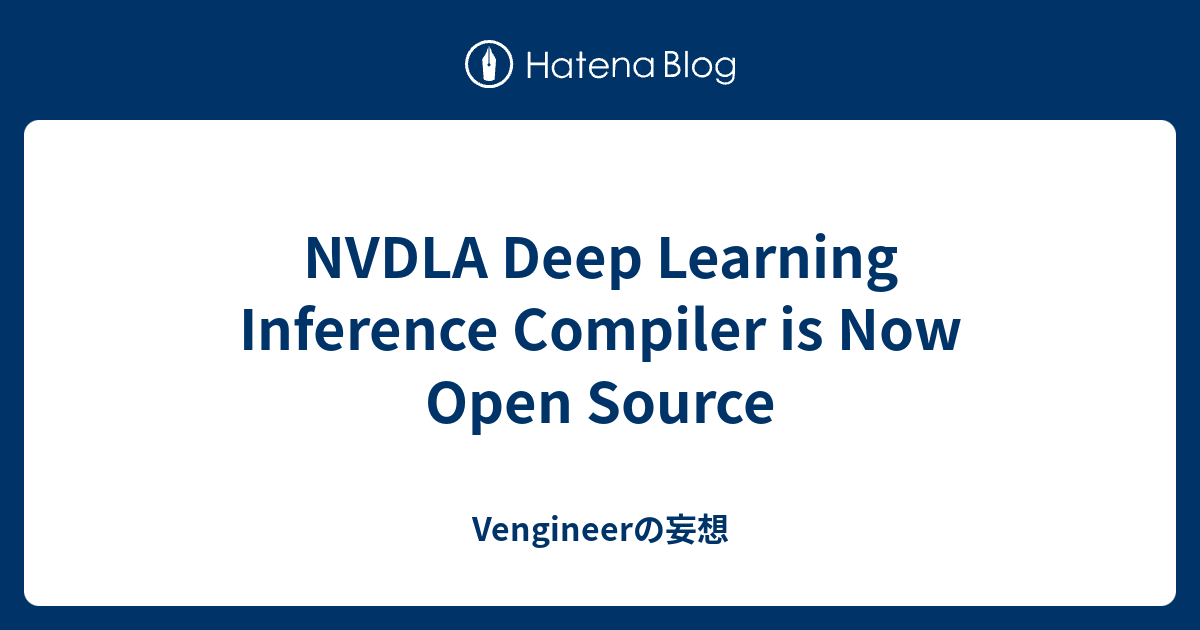NVDLA Deep Learning Inference Compiler is Now Open Source - Vengineerの妄想