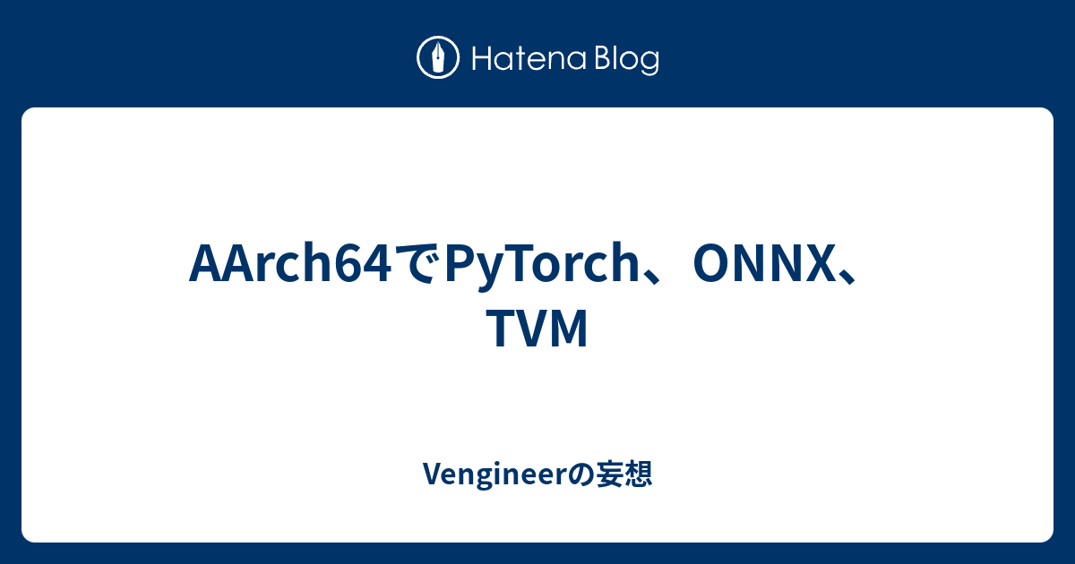 AArch64でPyTorch、ONNX、TVM - Vengineerの妄想