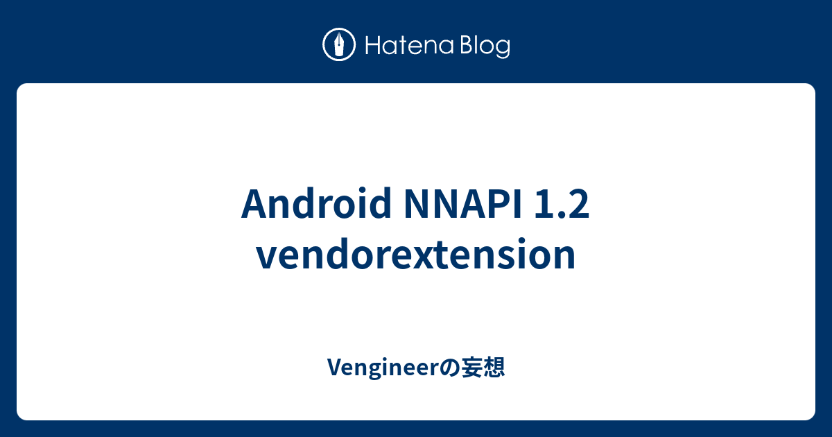 Android NNAPI 1.2 vendorextension - Vengineerの妄想