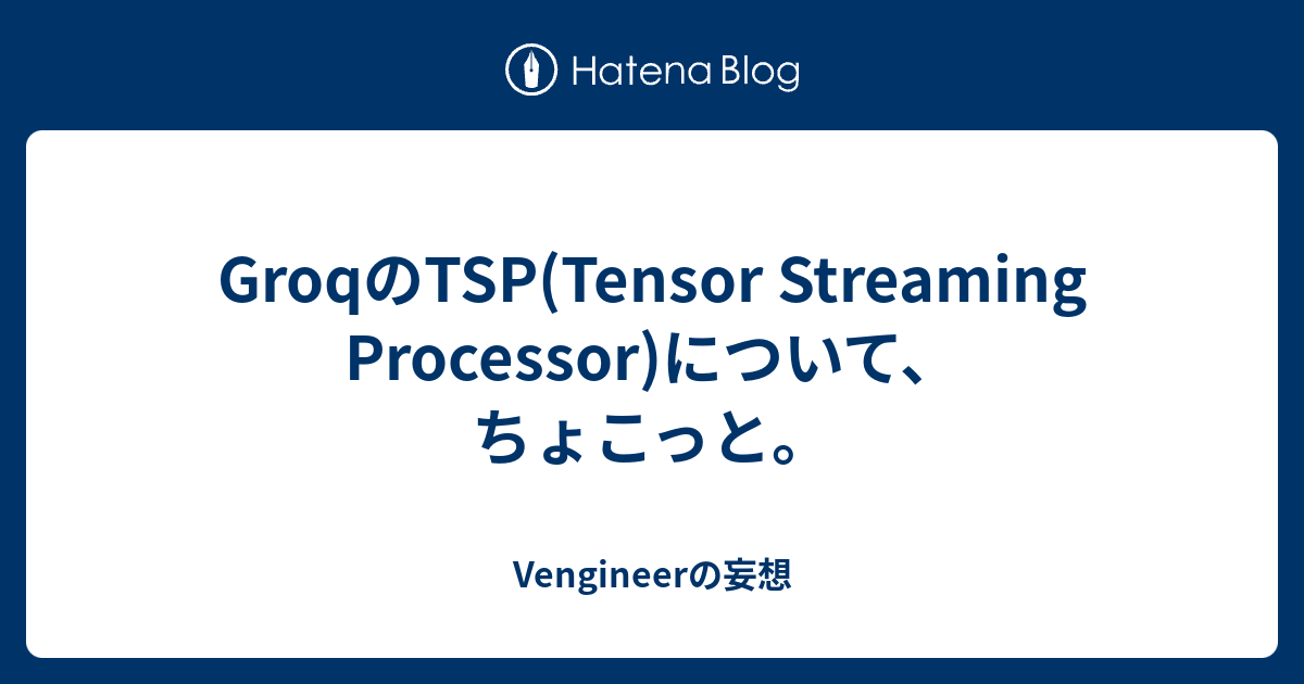 GroqのTSP(Tensor Streaming Processor)について、ちょこっと。 - Vengineerの妄想