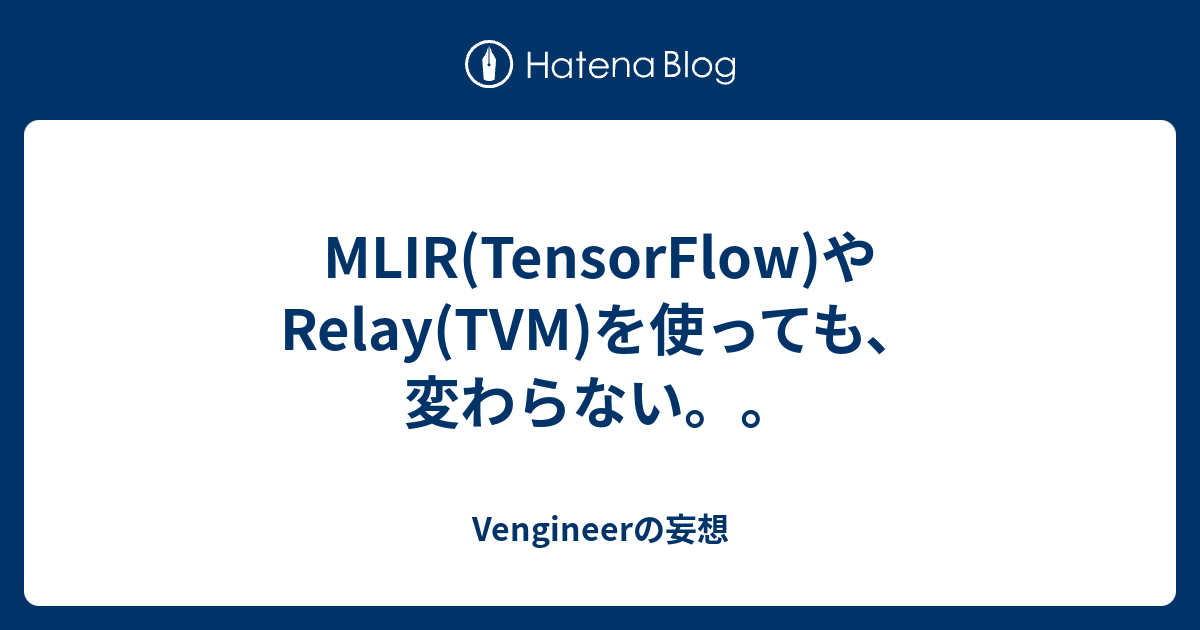 MLIR(TensorFlow)やRelay(TVM)を使っても、変わらない。。 - Vengineerの妄想