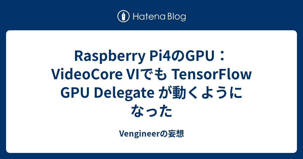 Raspberry Pi4のGPU：VideoCore VIでも TensorFlow GPU Delegate が動くようになった - Vengineerの妄想