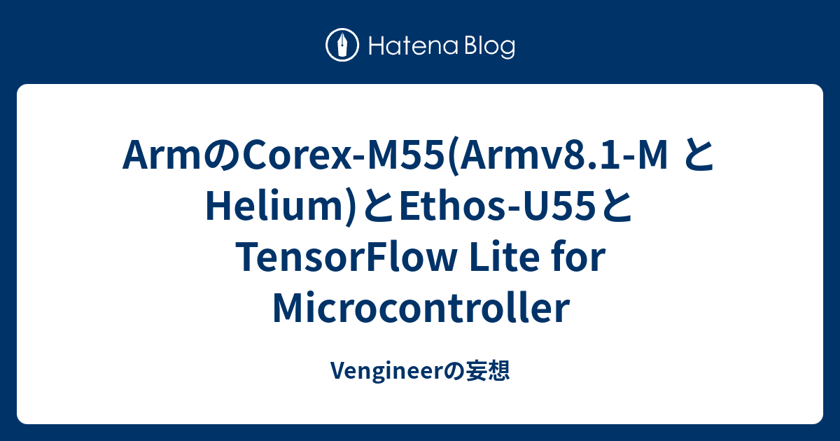 ArmのCorex-M55(Armv8.1-M と Helium)とEthos-U55とTensorFlow Lite for Microcontroller - Vengineerの妄想
