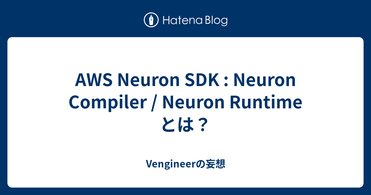 AWS Neuron SDK : Neuron Compiler / Neuron Runtime とは？ - Vengineerの妄想