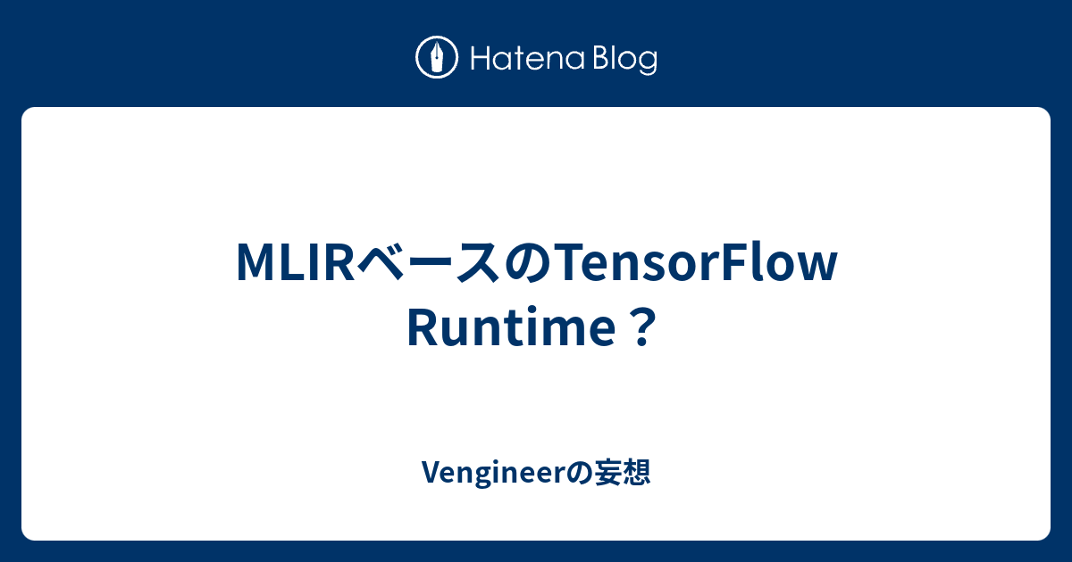 MLIRベースのTensorFlow Runtime？ - Vengineerの妄想