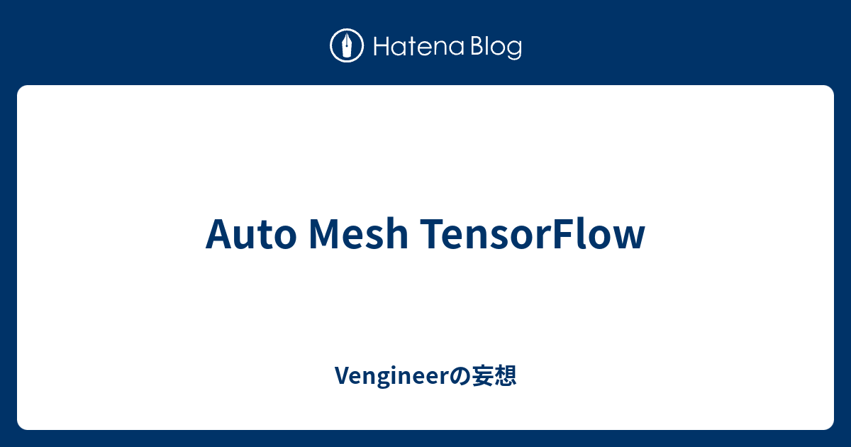 Auto Mesh TensorFlow - Vengineerの妄想