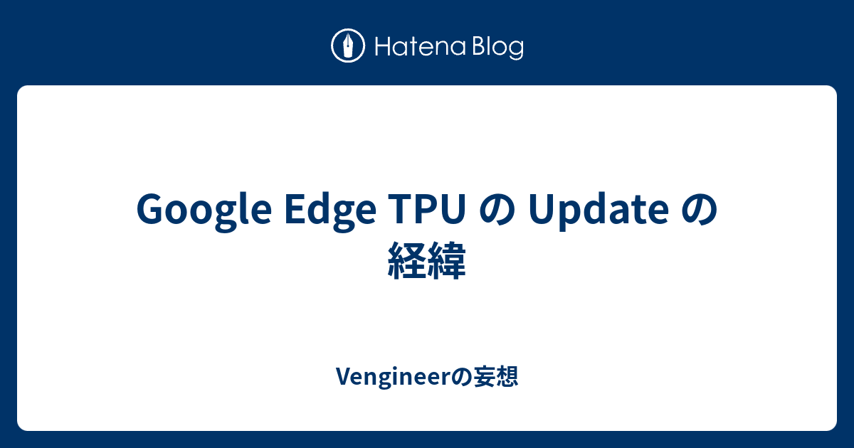 Google Edge TPU の Update の経緯 - Vengineerの妄想