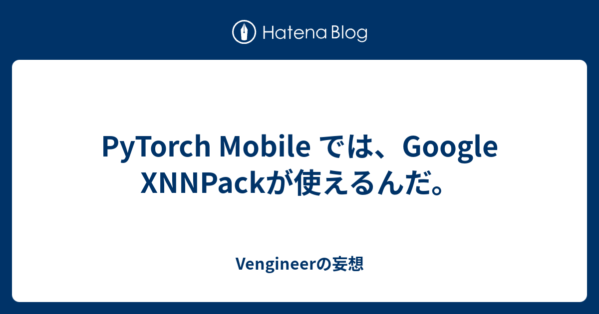 PyTorch Mobile では、Google XNNPackが使えるんだ。 - Vengineerの妄想