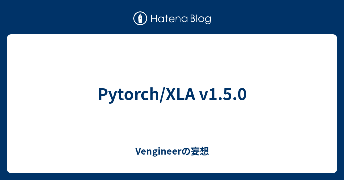 Pytorch/XLA v1.5.0 - Vengineerの妄想