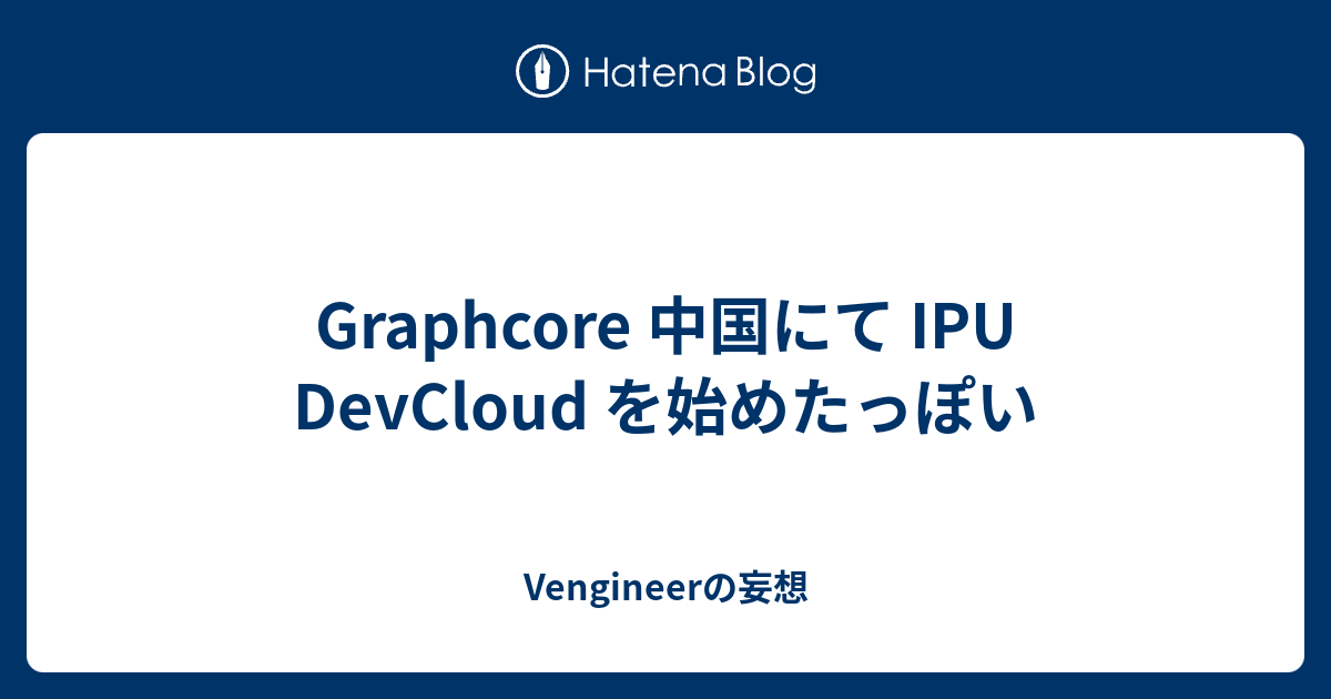 Graphcore 中国にて IPU DevCloud を始めたっぽい - Vengineerの妄想