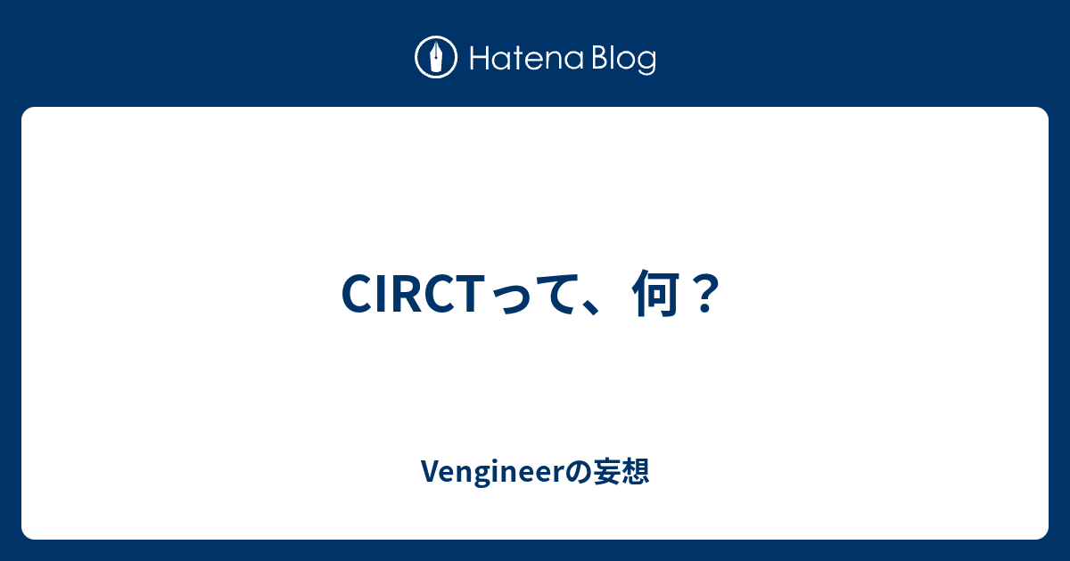 CIRCTって、何？ - Vengineerの妄想