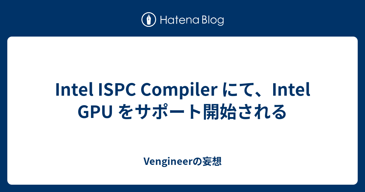 Intel ISPC Compiler にて、Intel GPU をサポート開始される - Vengineerの妄想