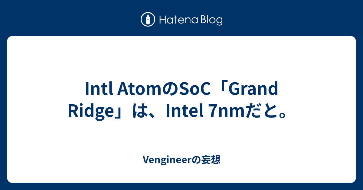 Intl AtomのSoC「Grand Ridge」は、Intel 7nmだと。 - Vengineerの妄想