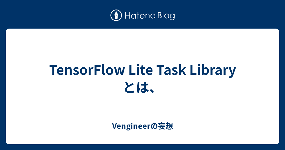 TensorFlow Lite Task Library とは、 - Vengineerの妄想
