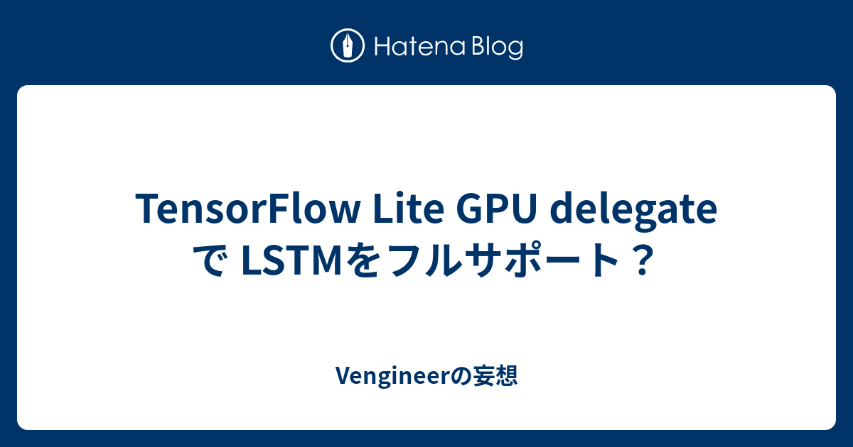 TensorFlow Lite GPU delegate で LSTMをフルサポート？ - Vengineerの妄想