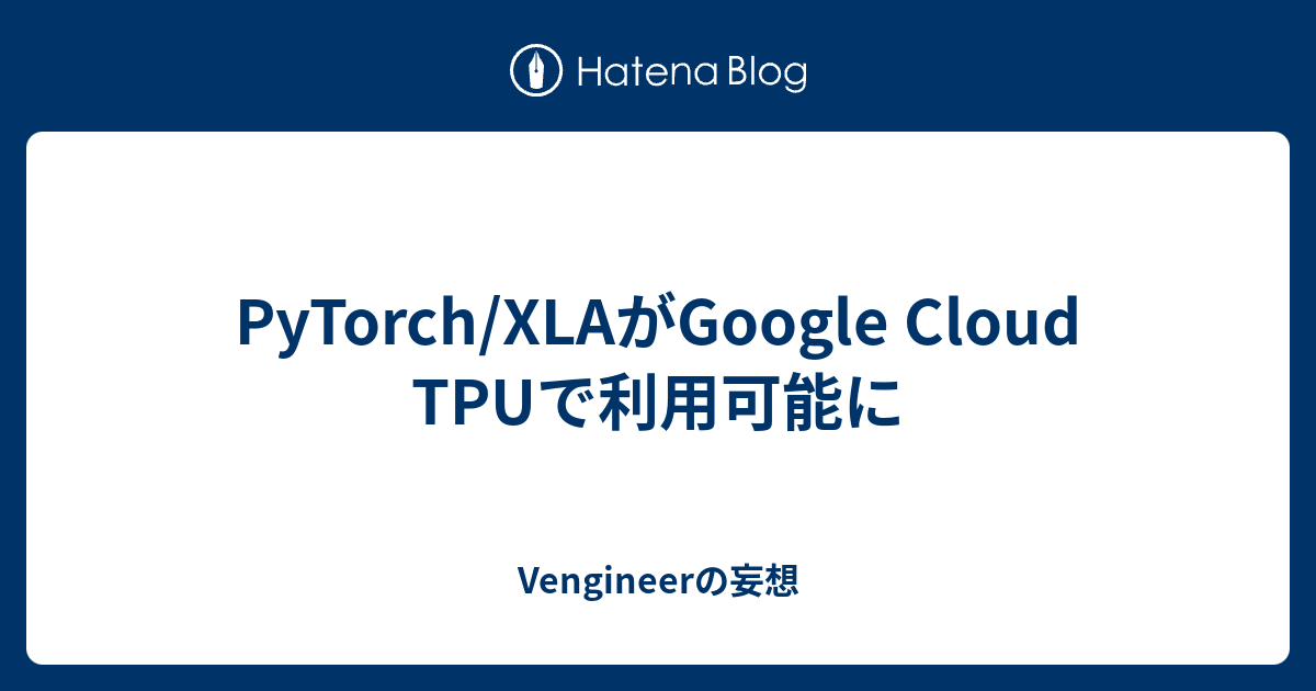 PyTorch/XLAがGoogle Cloud TPUで利用可能に - Vengineerの戯言