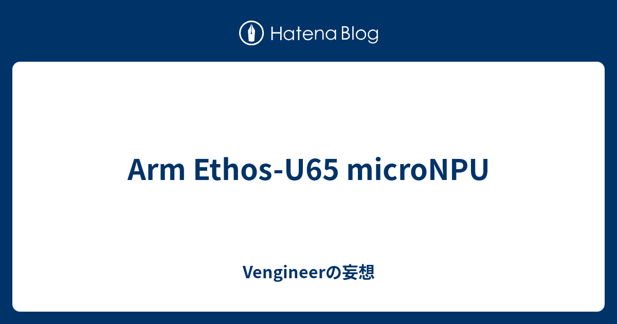 Arm Ethos-U65 microNPU - Vengineerの妄想