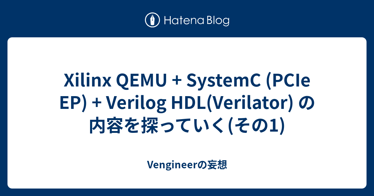 Xilinx QEMU + SystemC (PCIe EP) + Verilog HDL(Verilator) の内容を探っていく(その1) - Vengineerの妄想