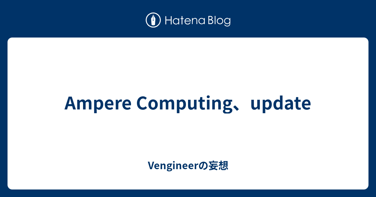 Ampere Computing、update - Vengineerの妄想