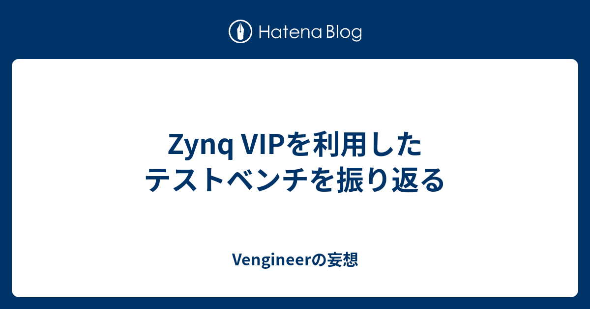 Zynq VIPを利用したテストベンチを振り返る - Vengineerの妄想