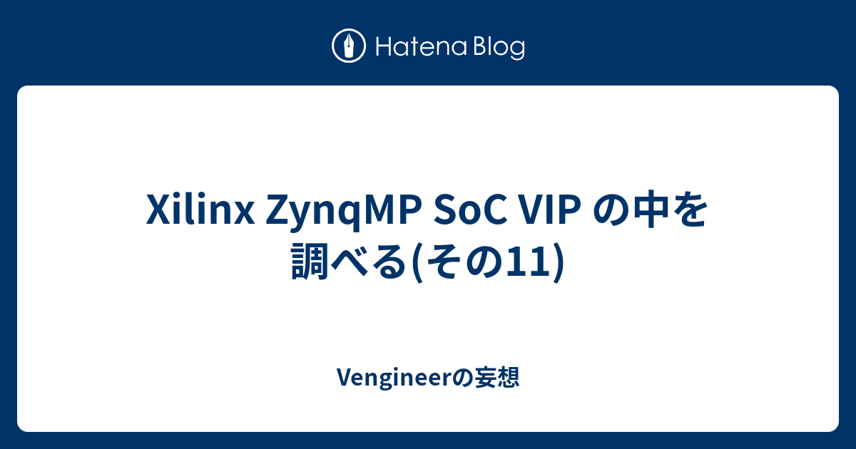 Xilinx ZynqMP SoC VIP の中を調べる(その11) - Vengineerの妄想