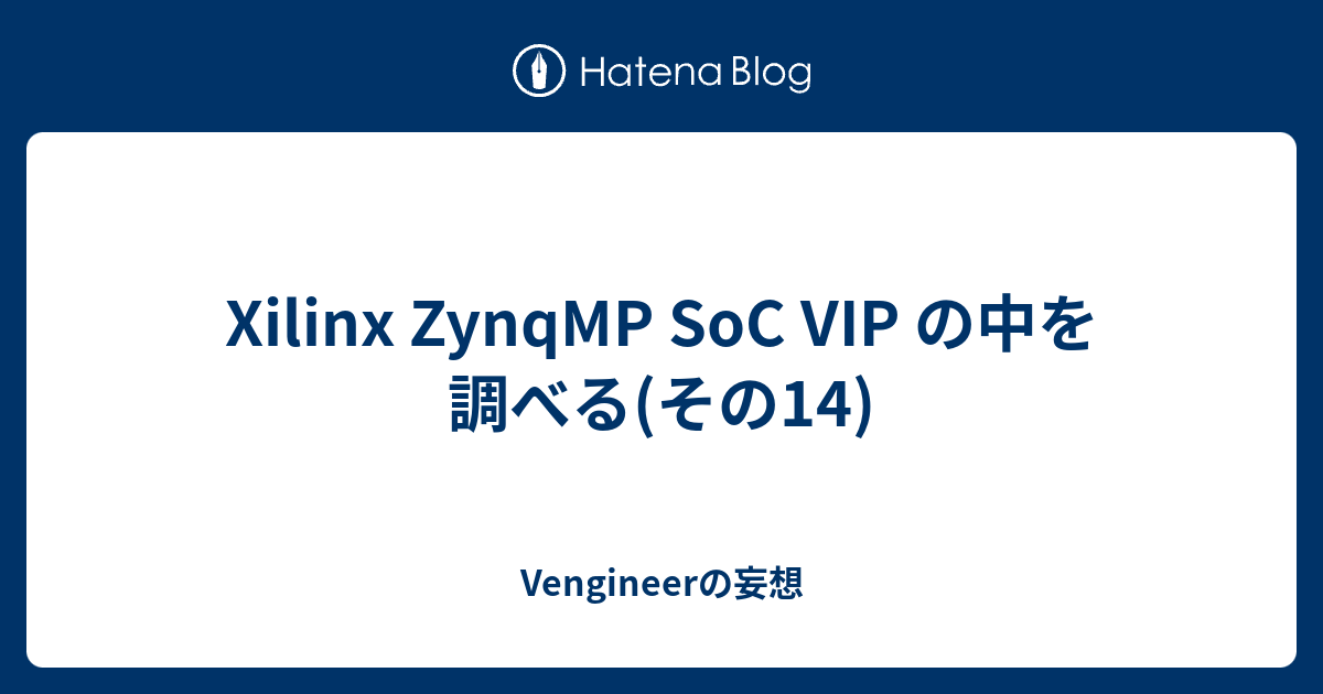 Xilinx ZynqMP SoC VIP の中を調べる(その14) - Vengineerの妄想