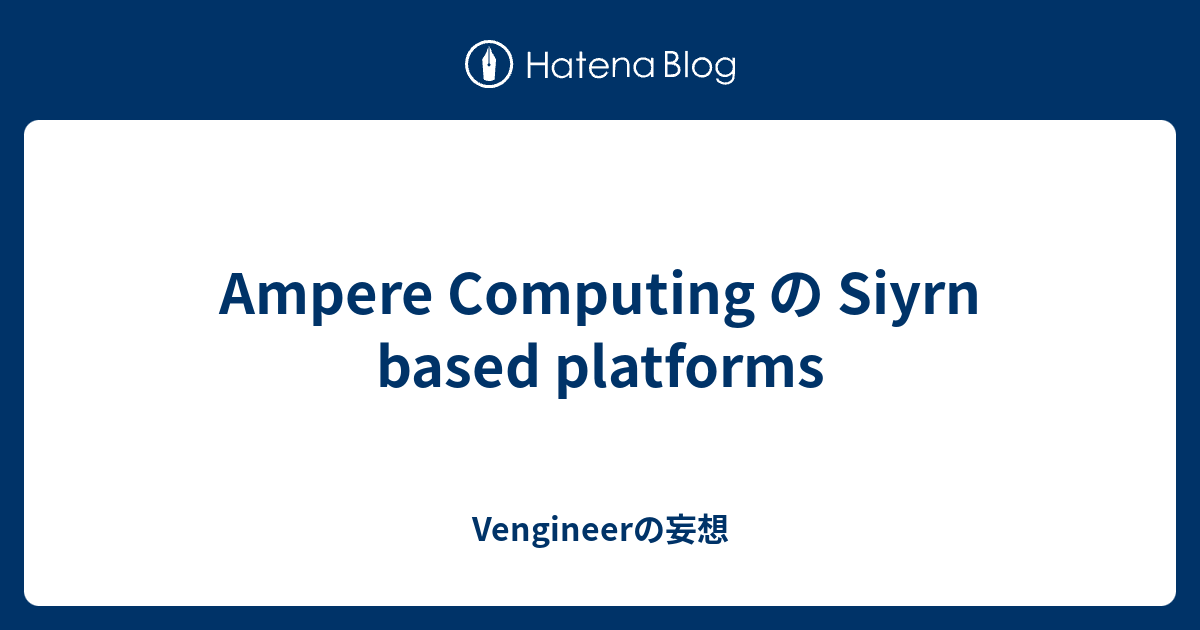 Ampere Computing の Siyrn based platforms - Vengineerの妄想