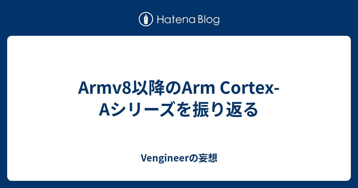 Armv8以降のArm Cortex-Aシリーズを振り返る - Vengineerの妄想