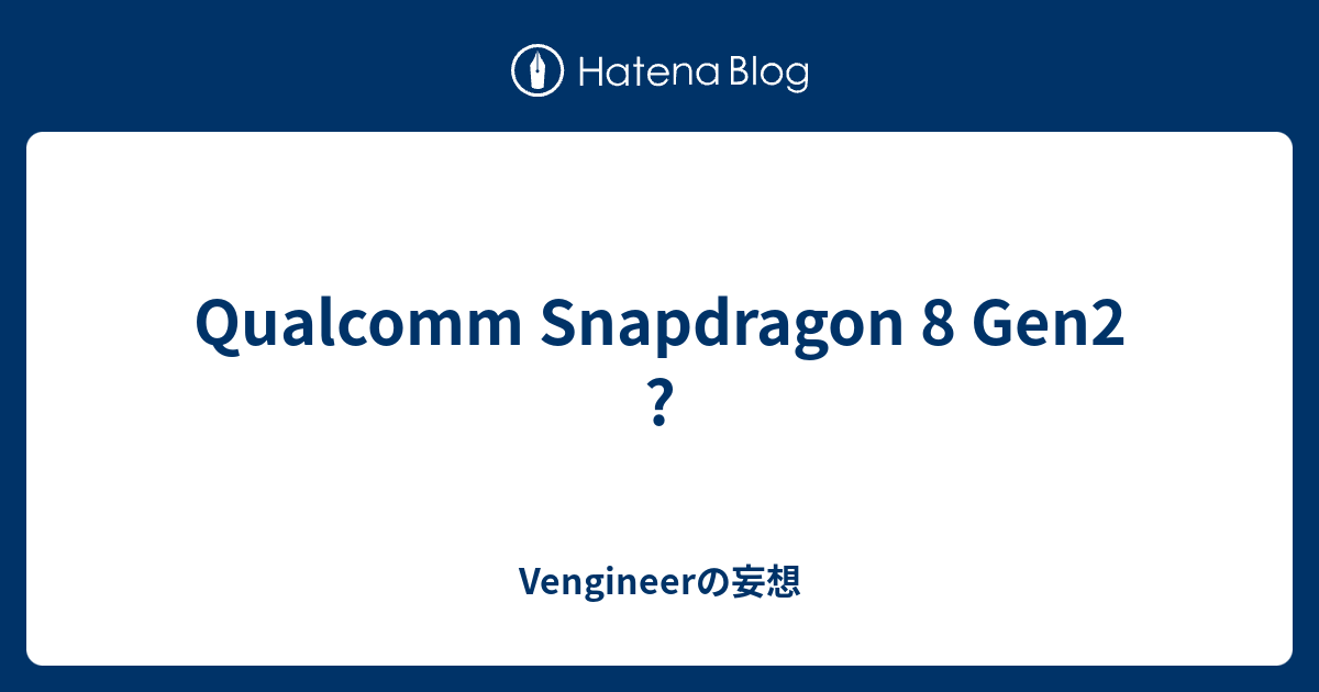 Qualcomm Snapdragon 8 Gen2 ? - Vengineerの妄想
