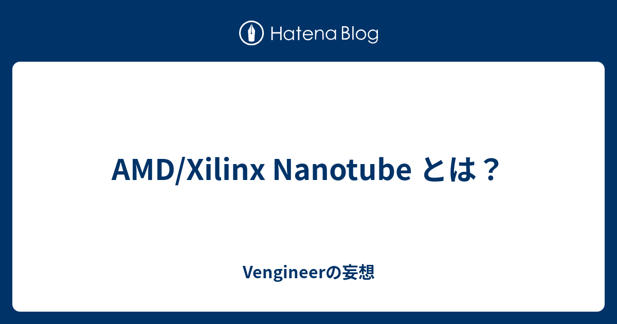AMD/Xilinx Nanotube とは？ - Vengineerの妄想