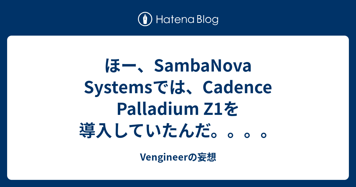 ほー、SambaNova Systemsでは、Cadence Palladium Z1を導入していたんだ。。。。 - Vengineerの妄想