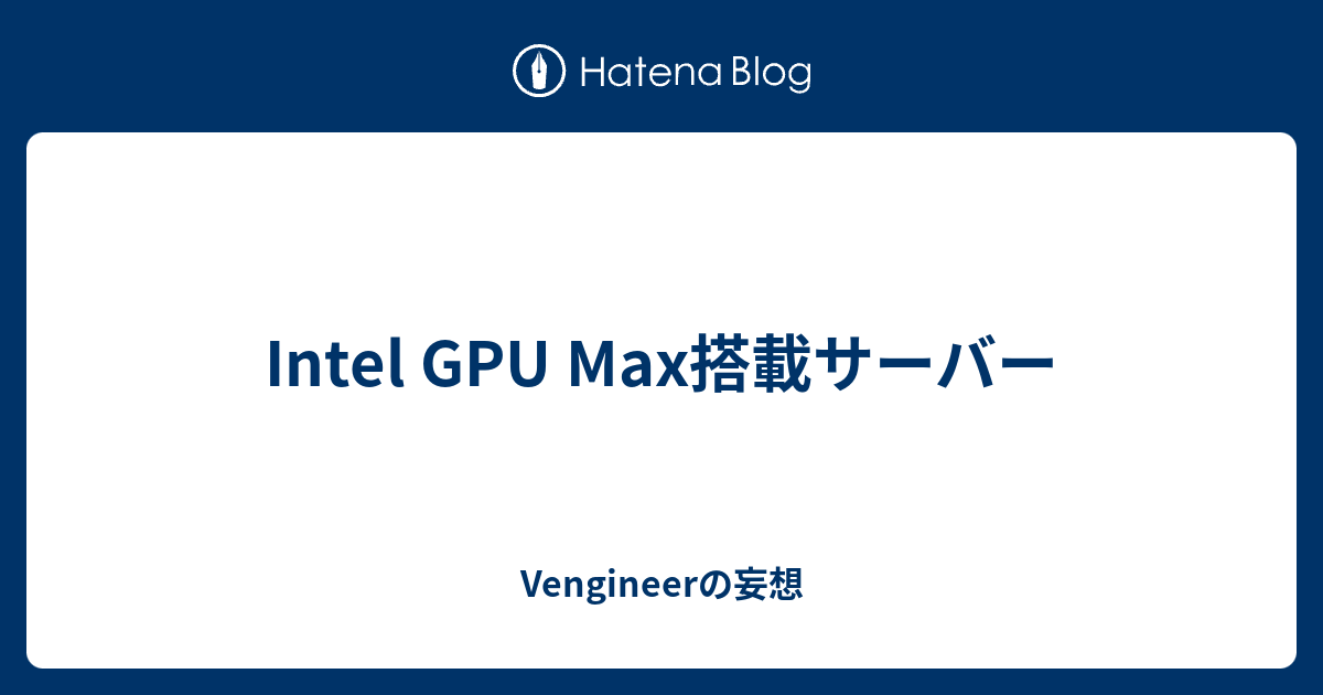 Intel GPU Max搭載サーバー - Vengineerの妄想