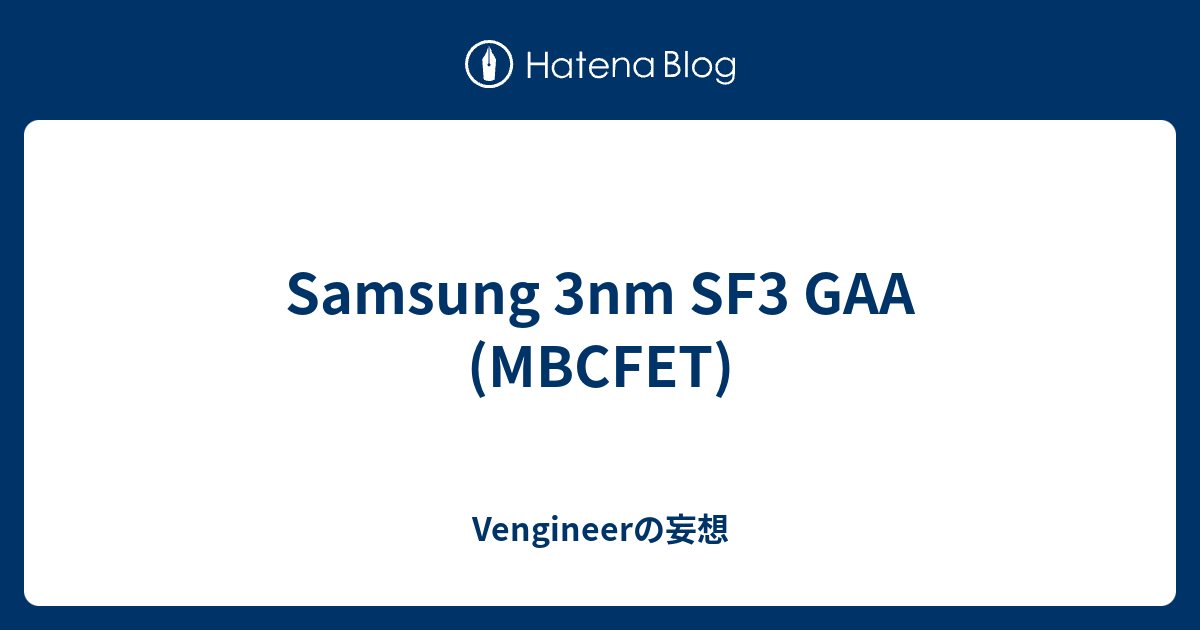 Samsung 3nm SF3 GAA (MBCFET) - Vengineerの妄想