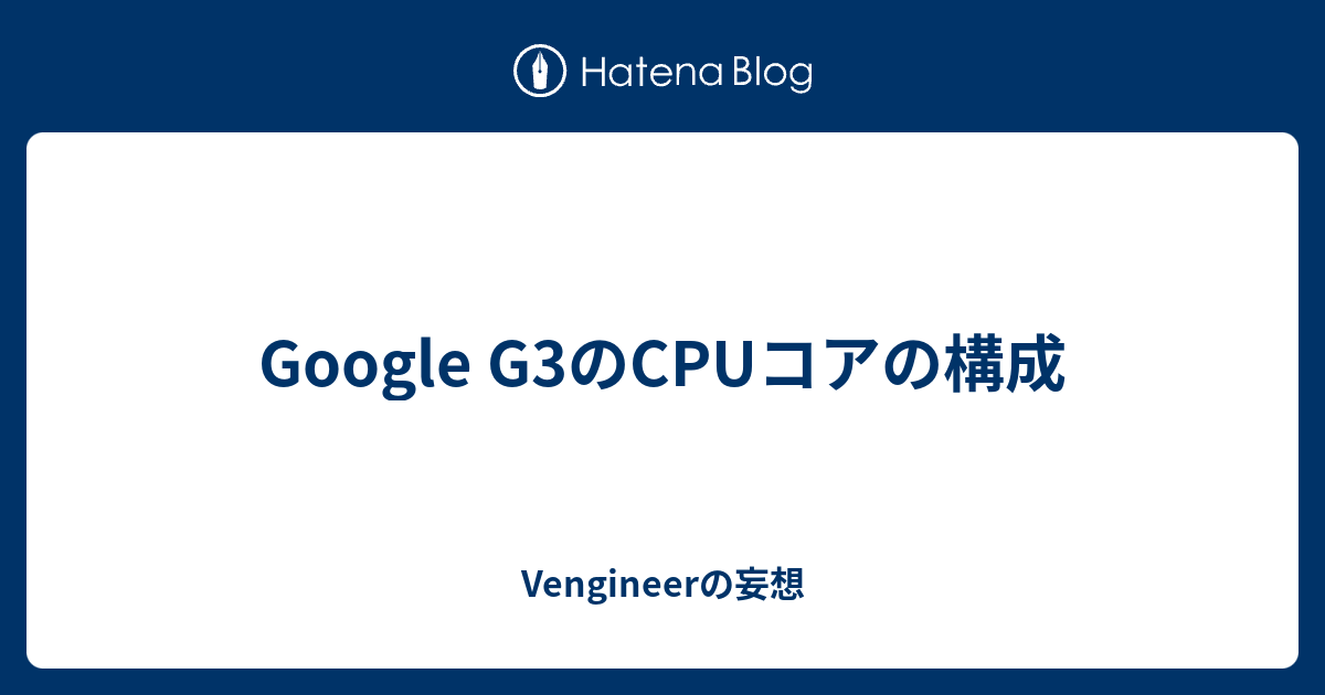 Google G3のCPUコアの構成 - Vengineerの妄想
