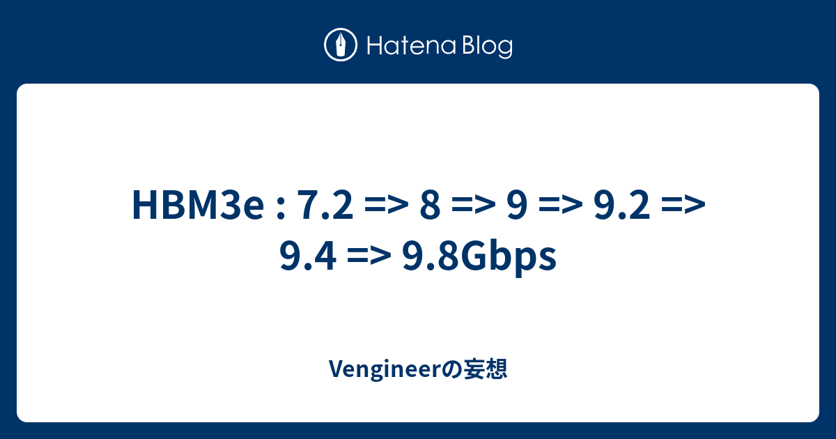 HBM3e : 7.2 => 8 => 9 => 9.2 => 9.4 => 9.8Gbps - Vengineerの妄想