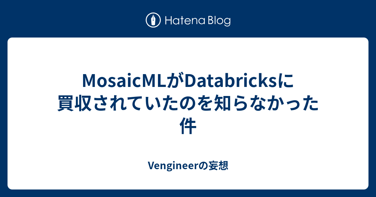 MosaicMLがDatabricksに買収されていたのを知らなかった件 - Vengineerの妄想