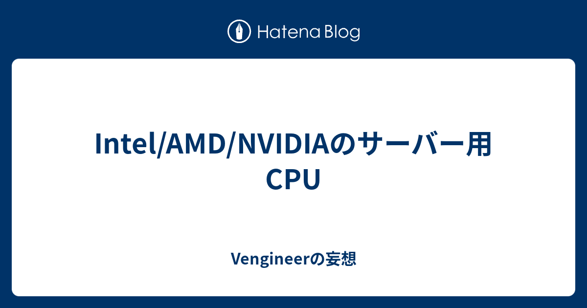 Intel/AMD/NVIDIAのサーバー用CPU - Vengineerの妄想