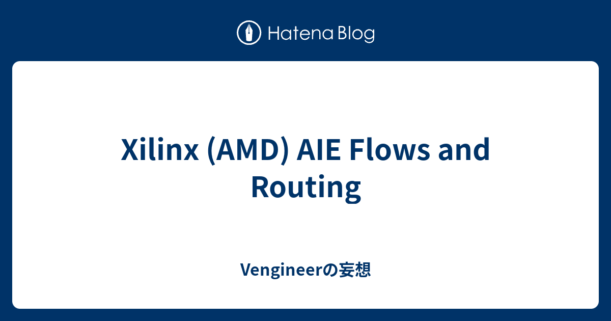 Xilinx (AMD) AIE Flows and Routing - Vengineerの妄想