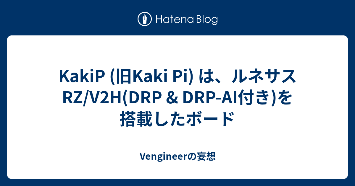 KakiP (旧Kaki Pi) は、ルネサスRZ/V2H(DRP & DRP-AI付き)を搭載したボード - Vengineerの妄想