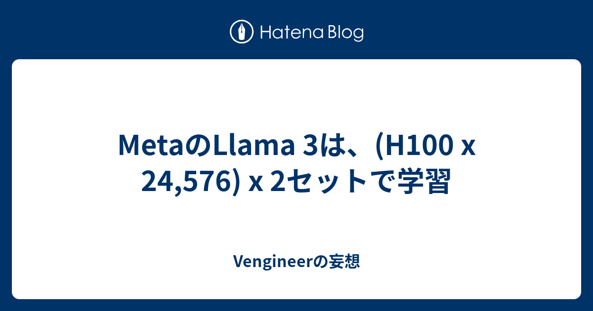 MetaのLlama 3は、(H100 x 24,576) x 2セットで学習 - Vengineerの妄想