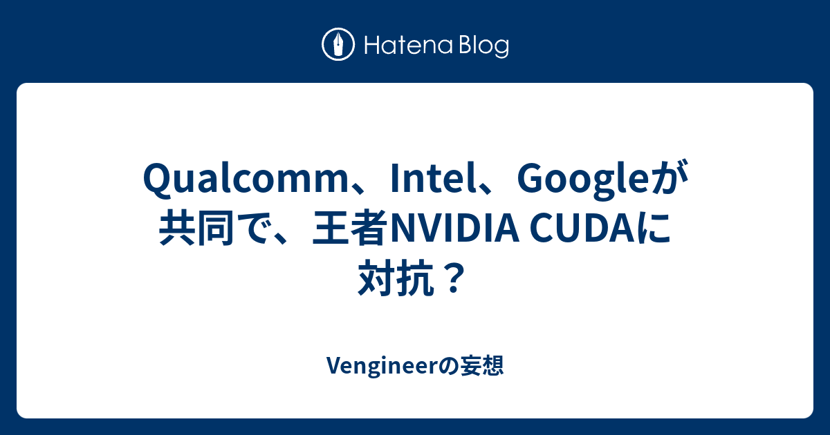 Qualcomm、Intel、Googleが共同で、王者NVIDIA CUDAに対抗？ - Vengineerの妄想