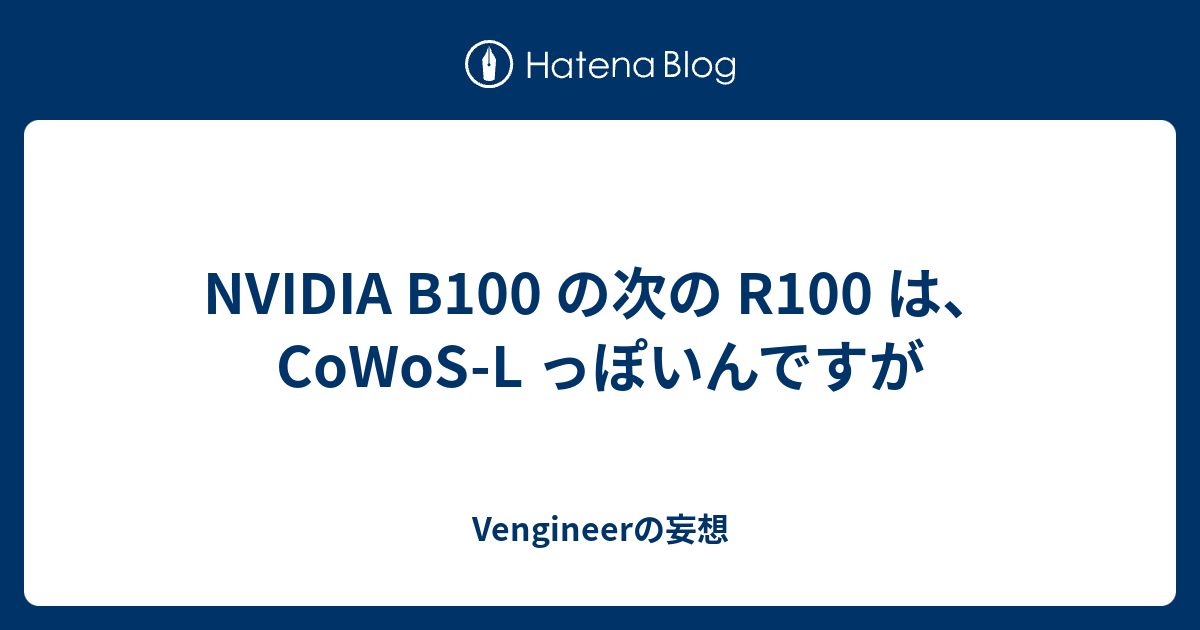 NVIDIA B100 の次の R100 は、CoWoS-L っぽいんですが - Vengineerの妄想