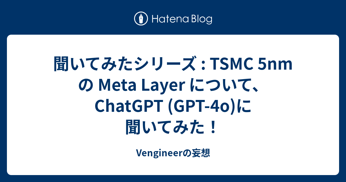 聞いてみたシリーズ : TSMC 5nm の Meta Layer について、ChatGPT (GPT-4o)に聞いてみた！ - Vengineerの妄想