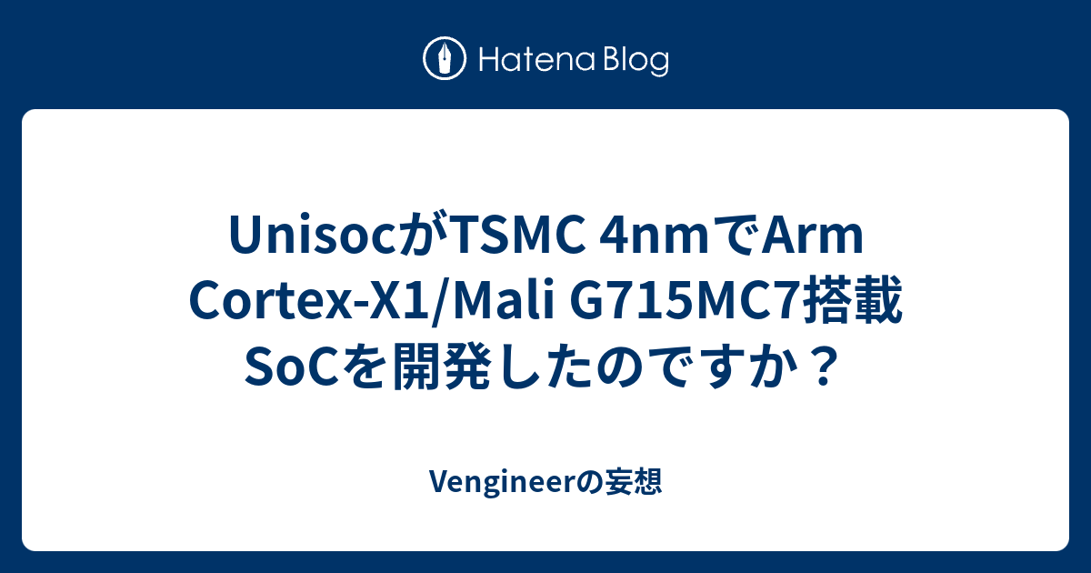 UnisocがTSMC 4nmでArm Cortex-X1/Mali G715MC7搭載SoCを開発したのですか？ - Vengineerの妄想