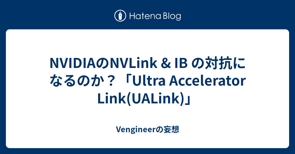 NVIDIAのNVLink & IB の対抗になるのか？「Ultra Accelerator Link(UALink)」 - Vengineerの妄想