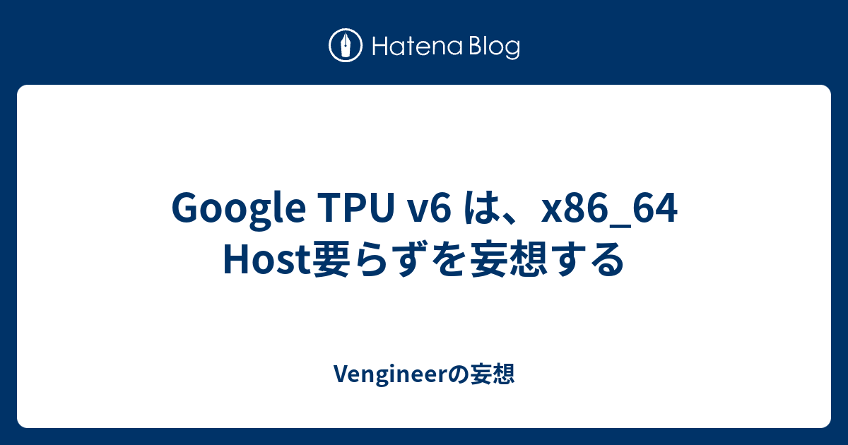 Google TPU v6 は、x86_64 Host要らずを妄想する - Vengineerの妄想