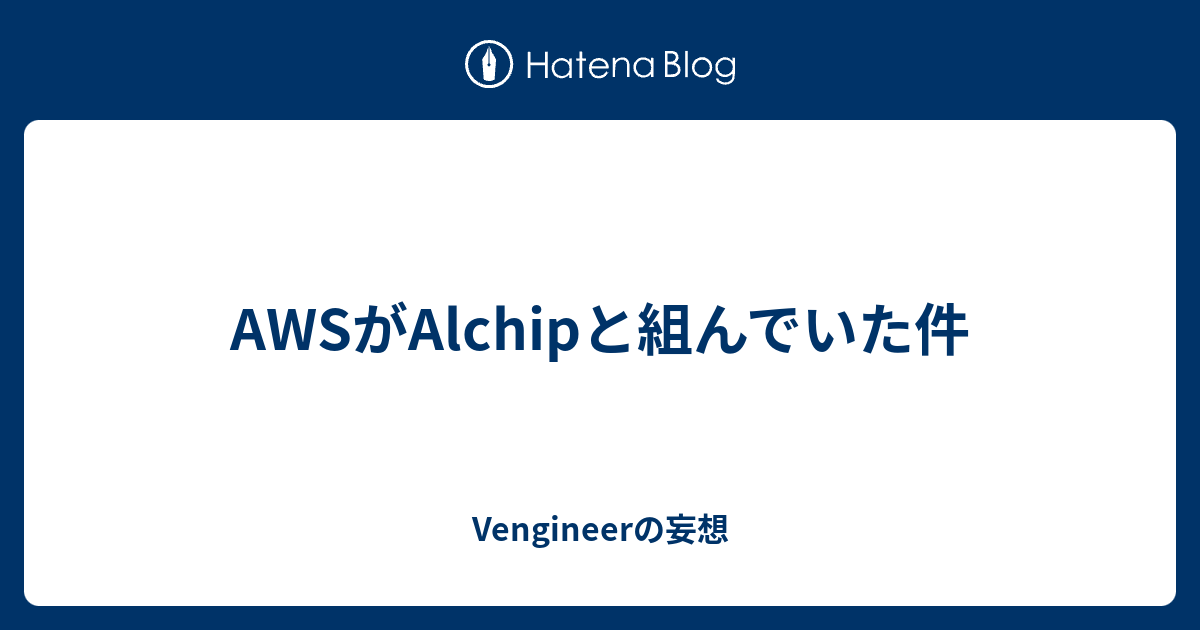 AWSがAlchipと組んでいた件 - Vengineerの妄想