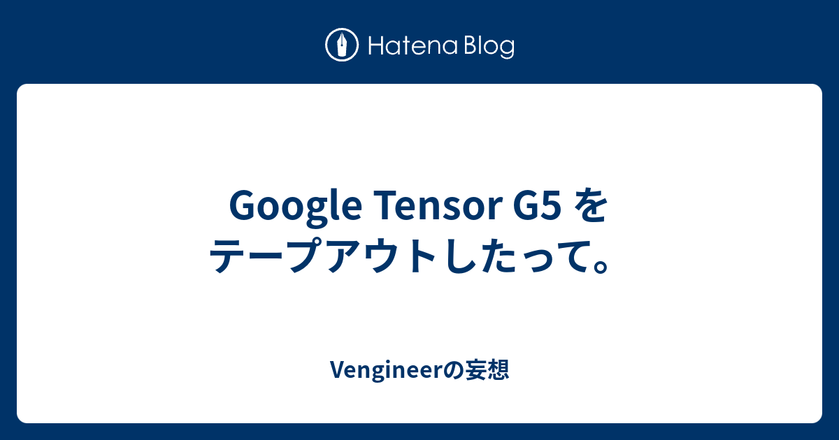 Google Tensor G5 をテープアウトしたって。 - Vengineerの妄想