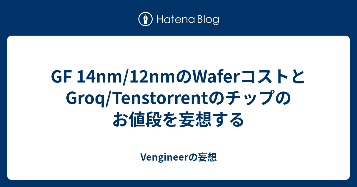 GF 14nm/12nmのWaferコストとGroq/Tenstorrentのチップのお値段を妄想する - Vengineerの妄想